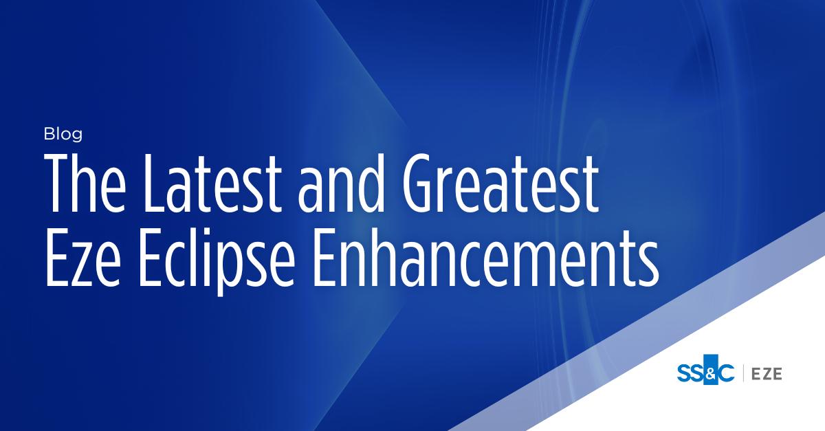 The Latest & Greatest Eze Eclipse Enhancements | SS&C Eze